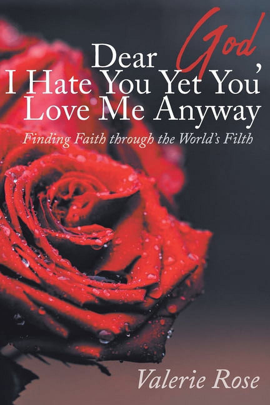 Dear God, I Hate You Yet You Love Me Anyway: Finding Faith through the ...