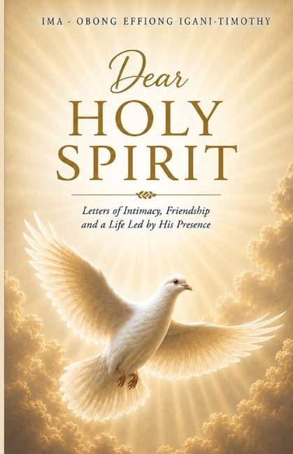 Dear Holy Spirit: Letters of Intimacy, Friendship and a Life Led by His ...