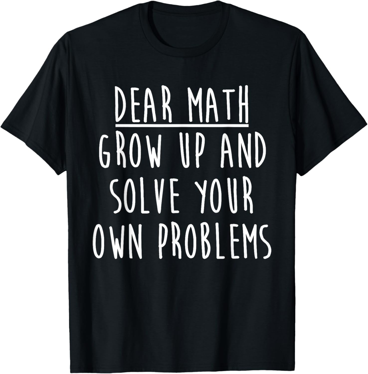 Dear Math Grow Up And Solve Your Own Problem Funny Math T-Shirt ...