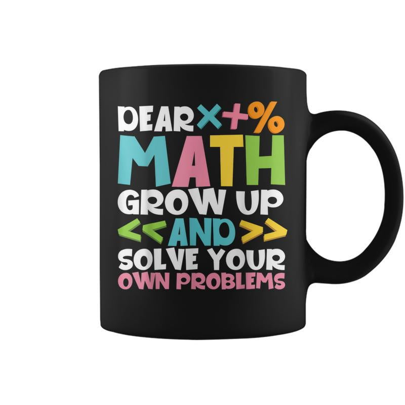 Dear Math Grow Up And Solve Your Own Problems V4 Coffee Mug - Walmart.com