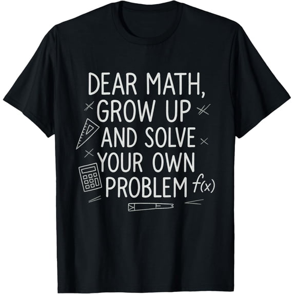 Dear Math Grow Up and Solve Your Own Problems Nerds Mens T-Shirt ...