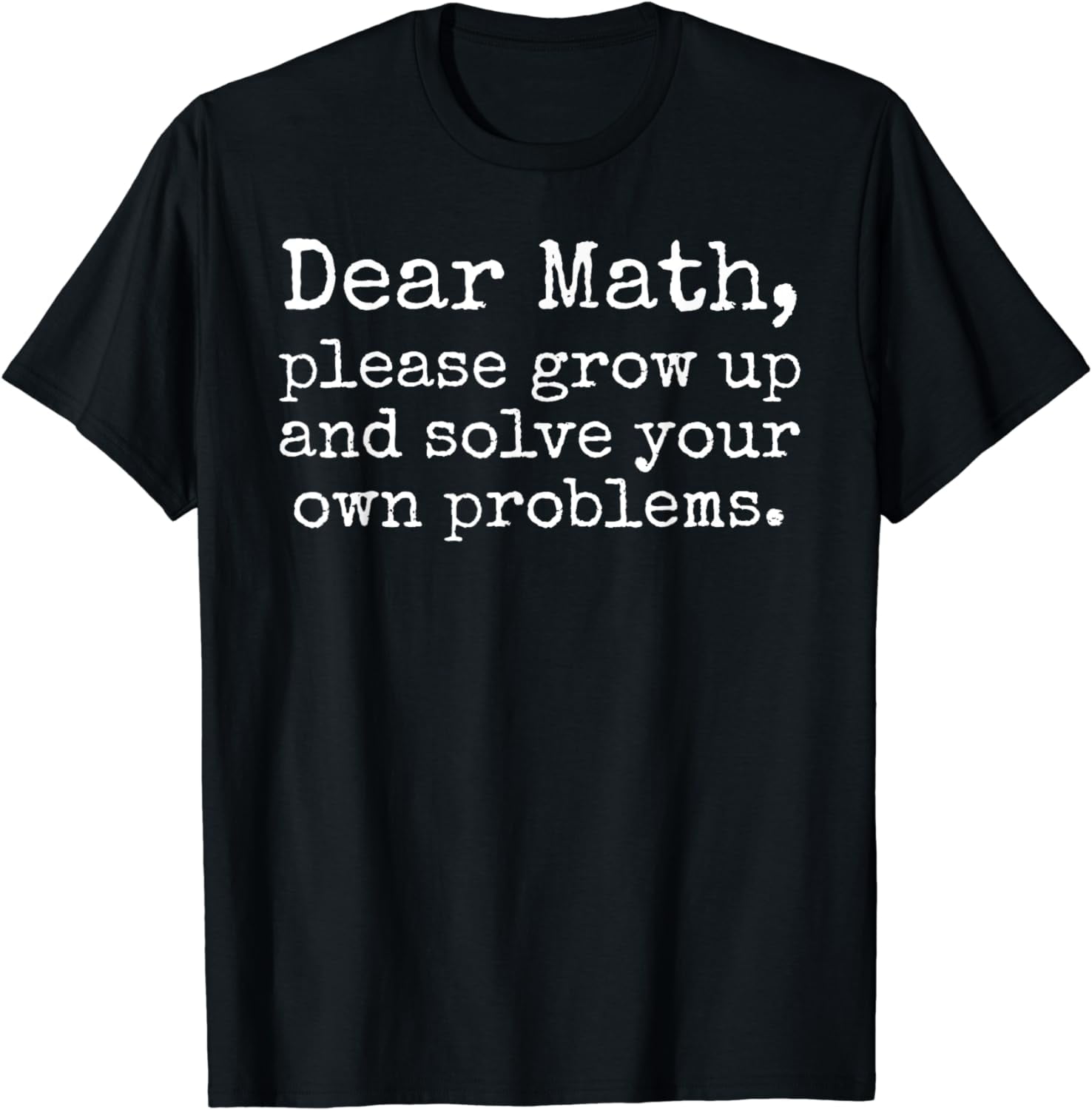 Dear Math, Please Grow Up and Solve Your own Problems Shirt - Walmart.com