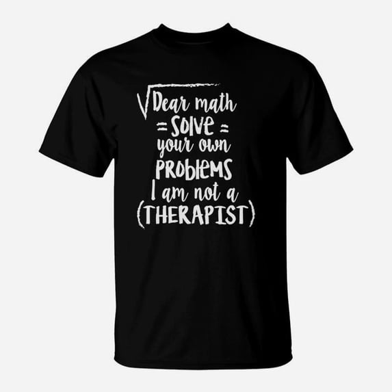 Dear Math Solve Your Own Problems Im Not A Therapist Shirt TShirt ...