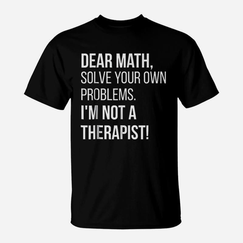 Dear Math Solve Your Own Problems Im Not A Therapist TShirt - Walmart.com