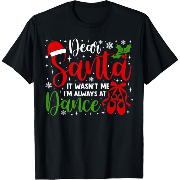 Dear Santa It Wasn't Me I'm Always at Dance Funny Christmas T-Shirt Tee ...
