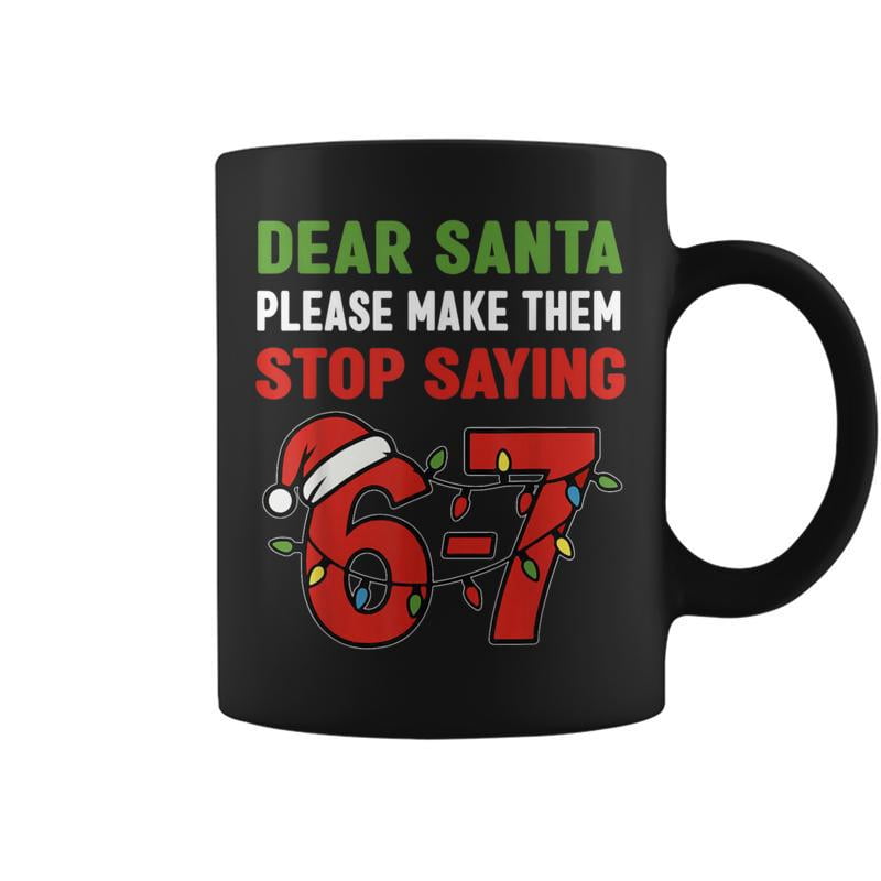 Dear Santa Make Them Stop Saying 67 Christmas Six Seven 6 7 Coffee Mugs ...