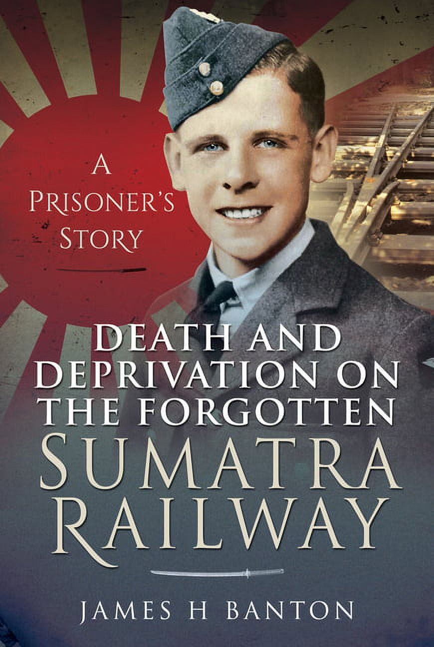 Death and Deprivation on the Forgotten Sumatra Railway James H Banton ...