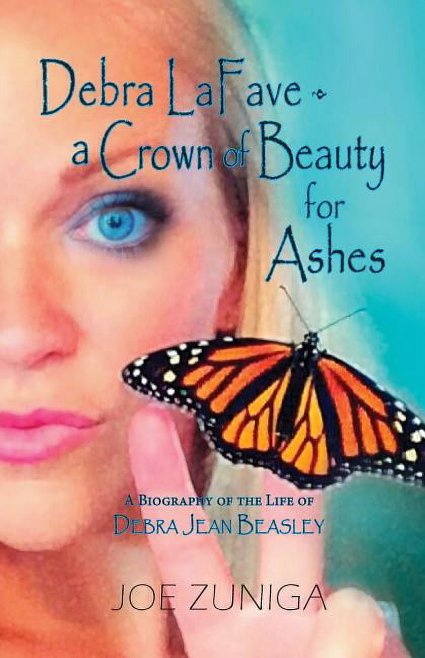Debra Lafave A Crown Of Beauty For Ashes A Biography Of The Life Of