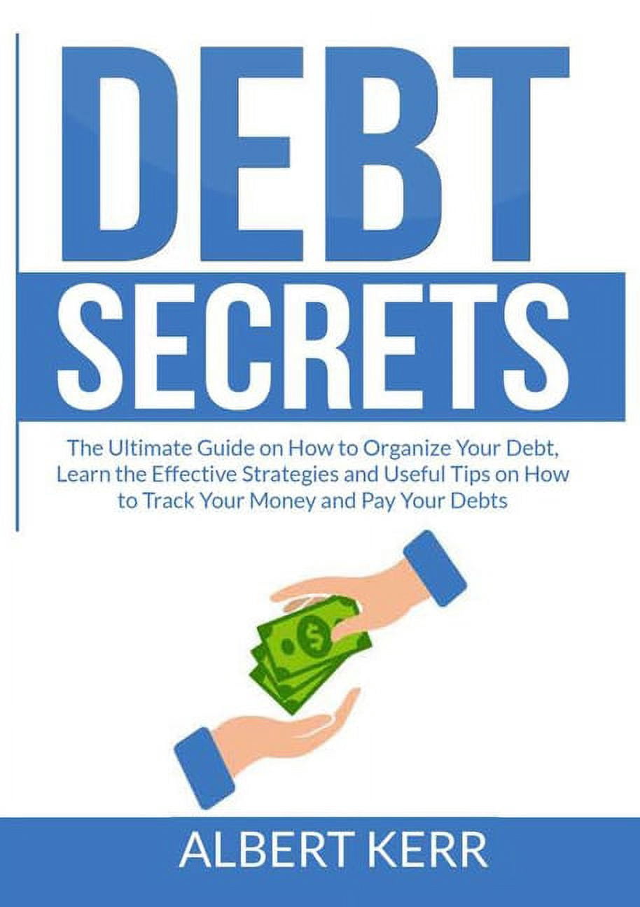Debt Secrets: The Ultimate Guide on How to Organize Your Debt, Learn ...