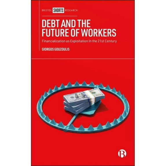 Debt and the Future of Workers: Financialization as Exploitation in the ...