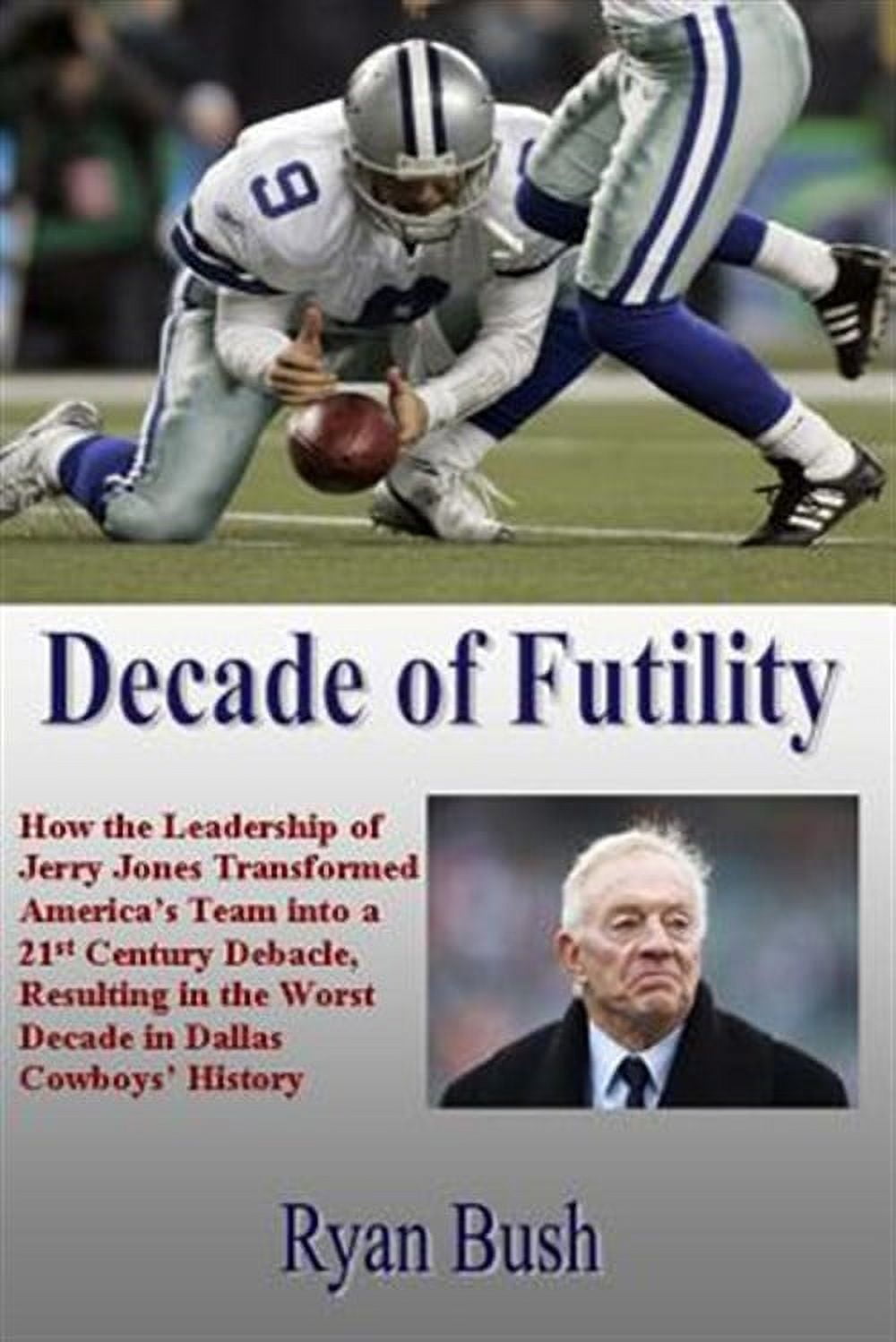Decade of Futility : How The Leadership of Jerry Jones Transformed ...