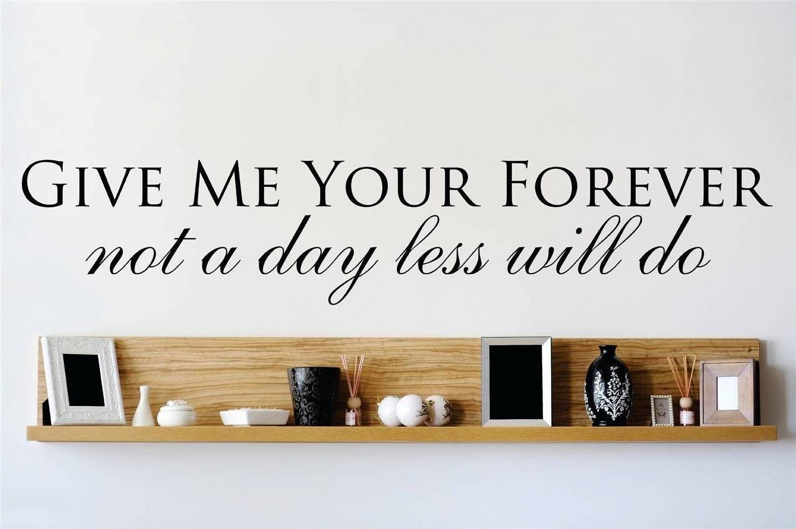 Decal - Vinyl Wall Sticker : Give me your forever not a day less will ...