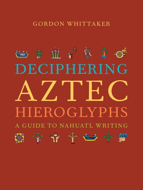 Deciphering Aztec Hieroglyphs : A Guide to Nahuatl Writing (Edition 1 ...