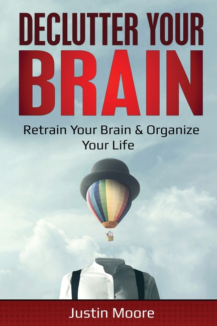 Declutter Your Brain: Retrain Your Brain & Organize Your Life: Retrain ...