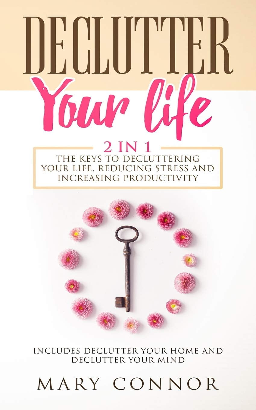 Declutter Your Life: The Keys To Decluttering Your Life, Reducing ...