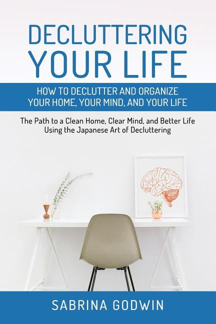 Decluttering Your Life: How to Declutter and Organize Your Home, Your ...