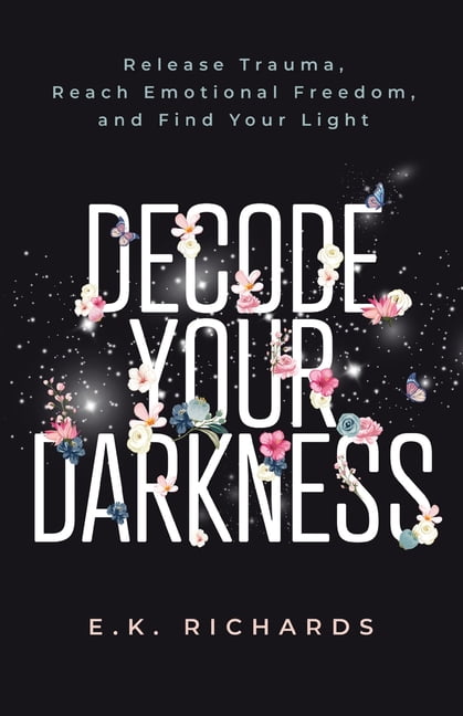 Decode Your Darkness : Release Trauma, Reach Emotional Freedom, and Find Your Light (Paperback ...