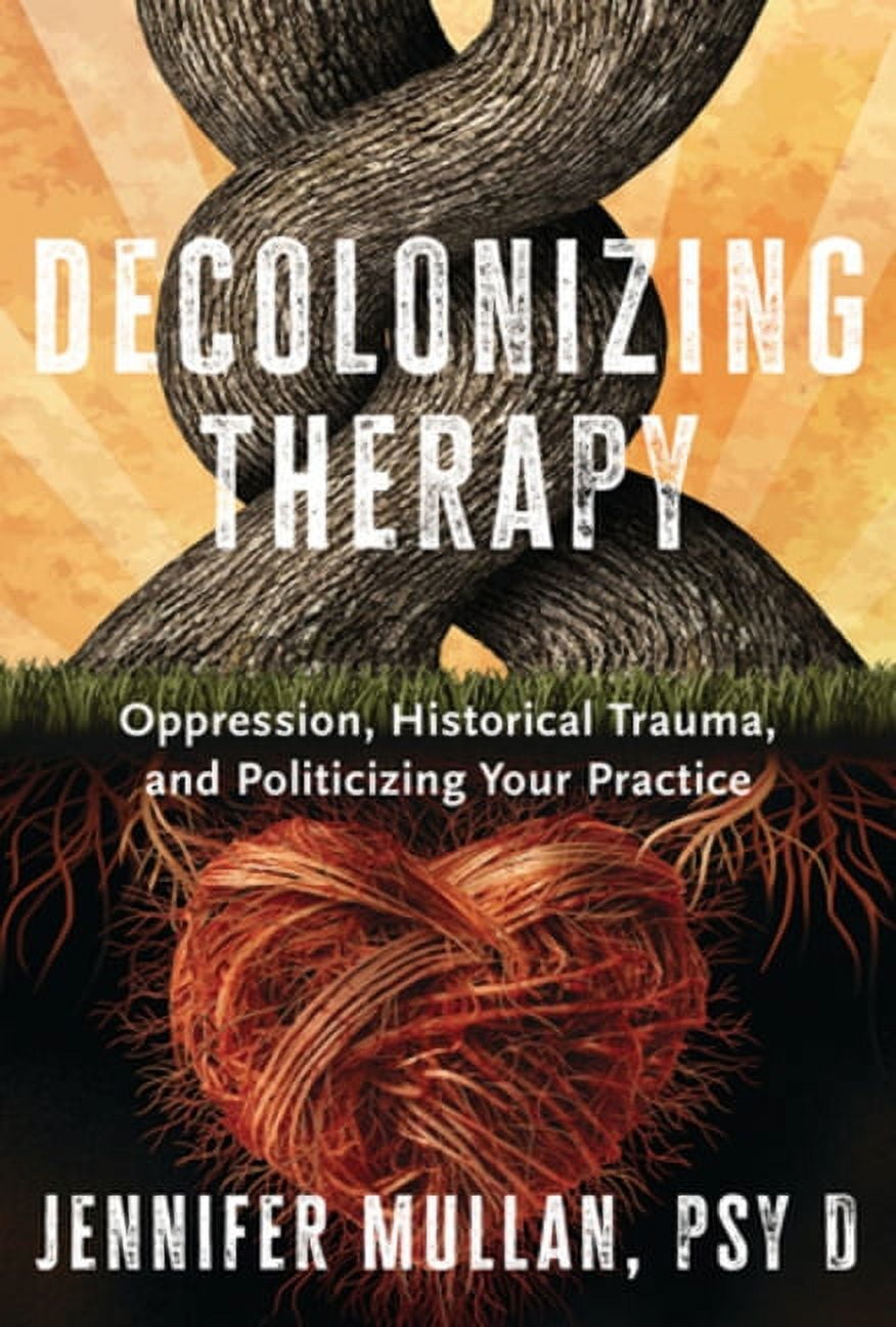 Decolonizing Therapy: Oppression, Historical Trauma, and Politicizing Your Practice, (Hardcover ...