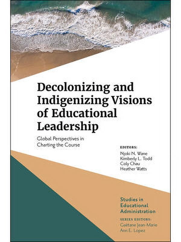 Decolonizing and Indigenizing Visions of Educational Leadership: Global ...