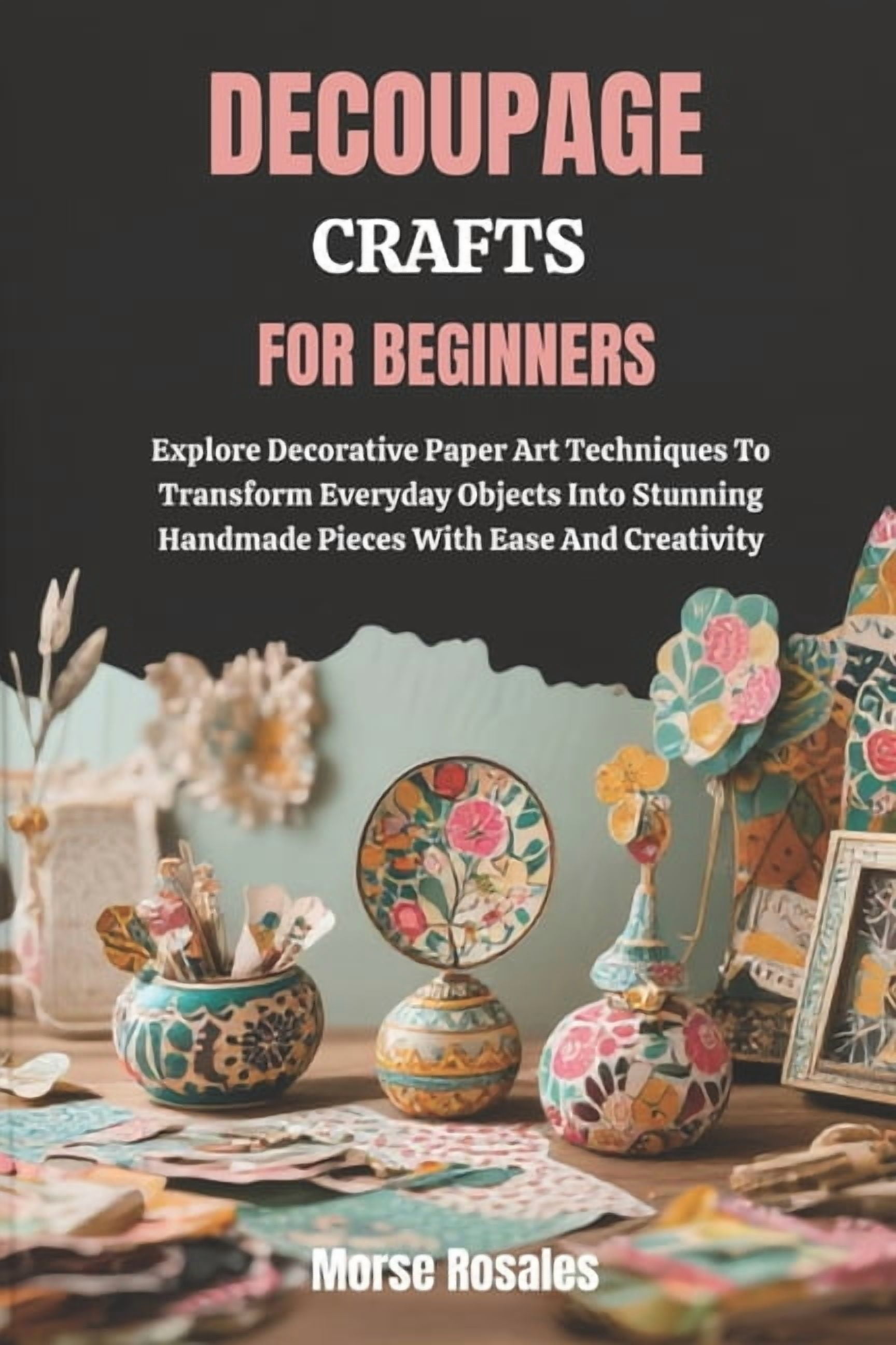Decoupage Crafts for Beginners: Explore Decorative Paper Art Techniques ...
