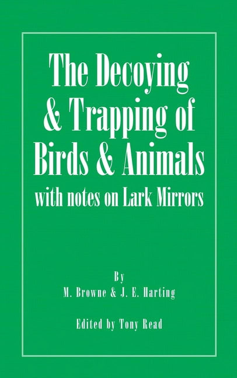The Decoying and Trapping of Birds and Animals - With Notes on Lark ...