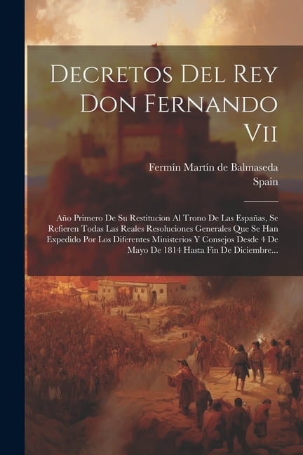 Decretos Del Rey Don Fernando Vii: A?o Primero De Su Restitucion Al Trono De Las Espa?as, Se ...