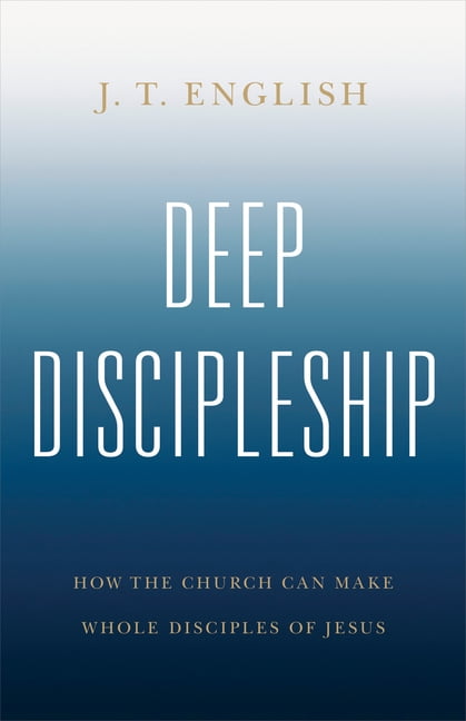 Deep Discipleship: How the Church Can Make Whole Disciples of Jesus, (Paperback) - Walmart.com