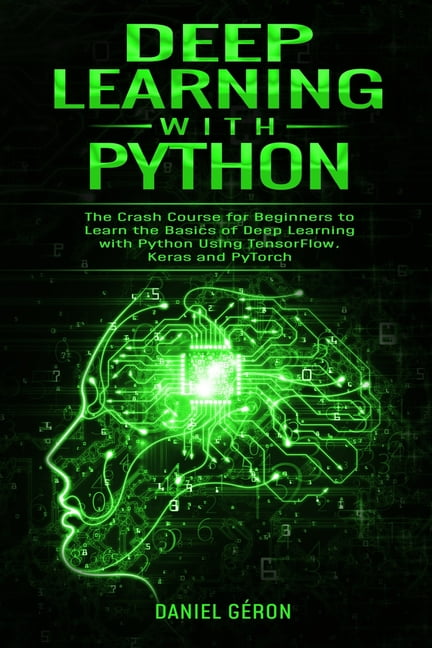 Deep Learning with Python : The Crash Course for Beginners to Learn the Basics of Deep Learning ...