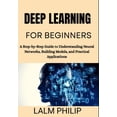 Deep Learning for Beginners: A Step-by-Step Guide to Understanding ...