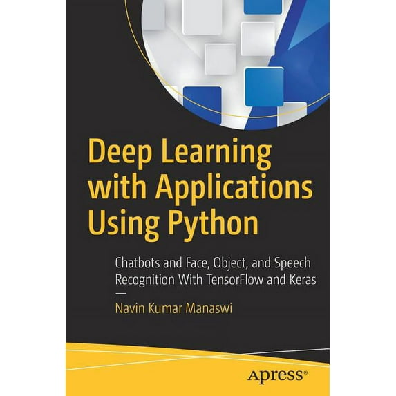 Deep Learning with Applications Using Python: Chatbots and Face, Object, and Speech Recognition ...