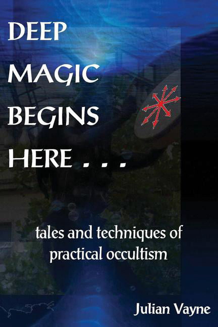 Deep Magic Begins Here: Tales and Techniques of Practical Occultism ...