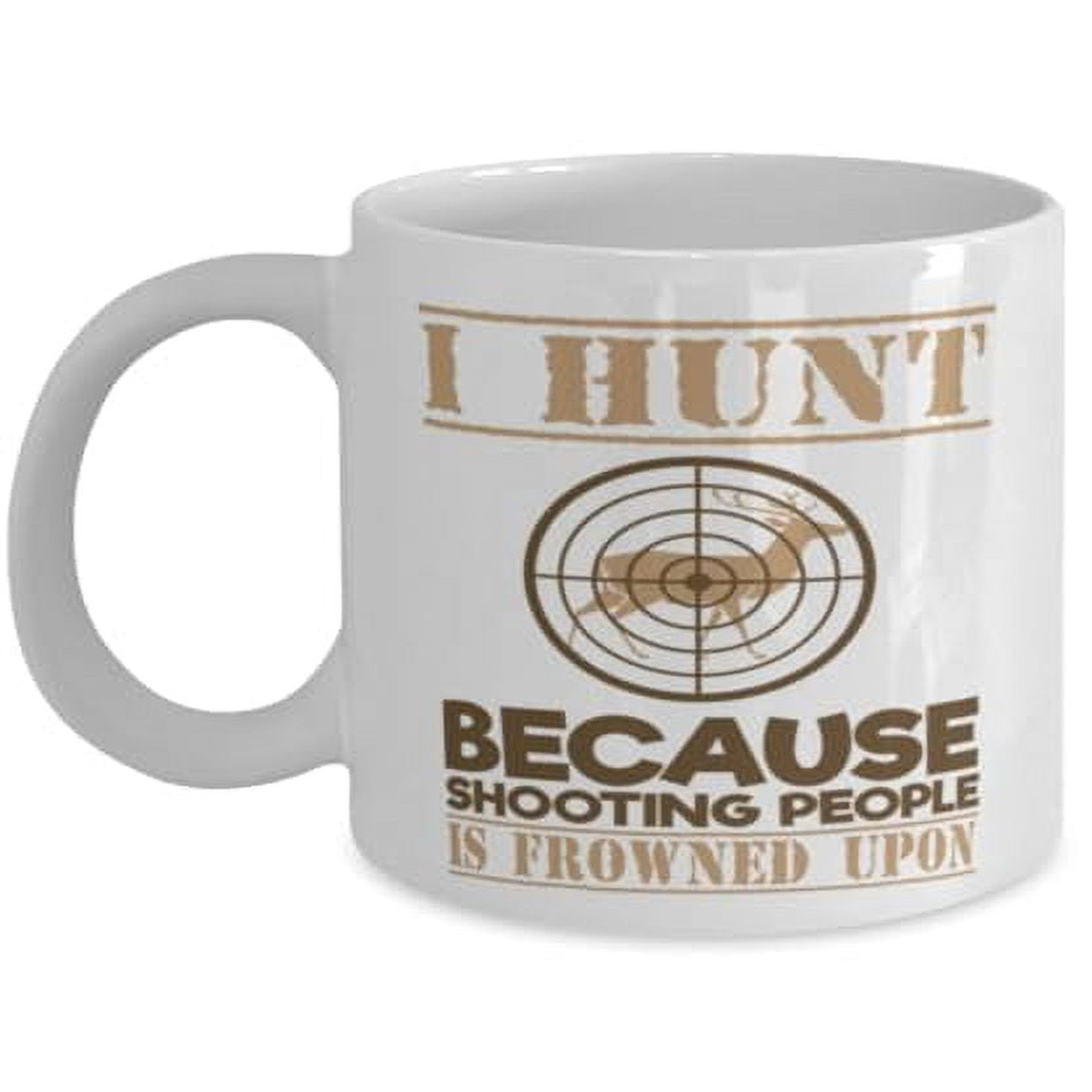 I Hunt Because Shooting People Is Frowned Upon 11 oz Coffee Mug - Humor ...