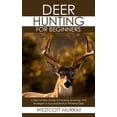 Deer Hunting for Beginners: A Step-by-Step Guide to Tracking, Scouting ...