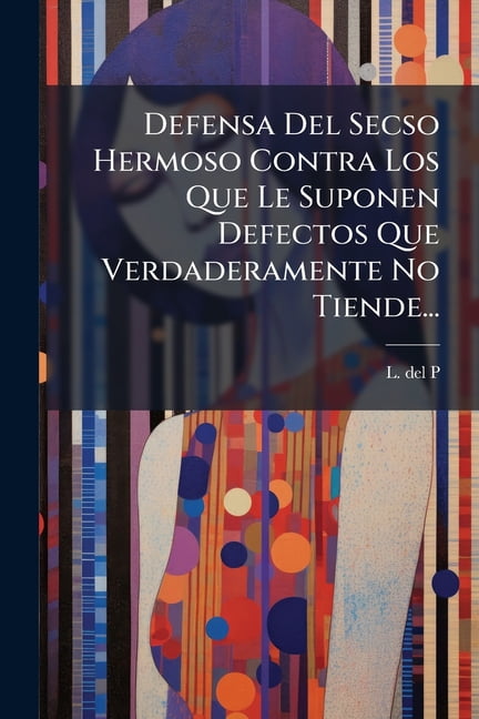 Defensa Del Secso Hermoso Contra Los Que Le Suponen Defectos Que ...