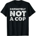 Definitely Not A Cop - Funny Law Enforcement Officer LEO T-Shirt ...