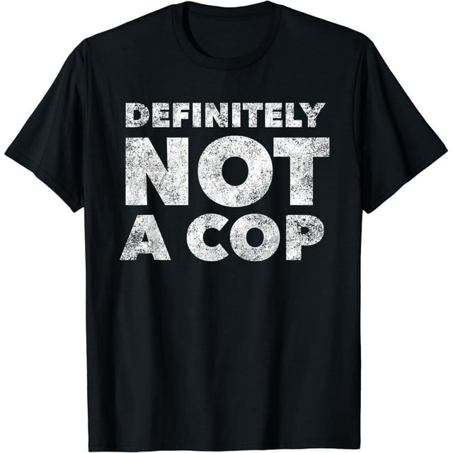Definitely Not A Cop - Funny Law Enforcement Officer LEO T-Shirt ...