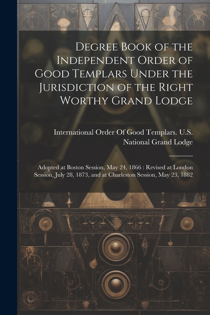 Degree Book of the Independent Order of Good Templars Under the ...