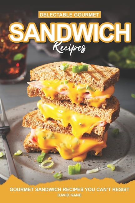 Delectable Gourmet Sandwich Recipes: Gourmet Sandwich Cookbook You Can ...