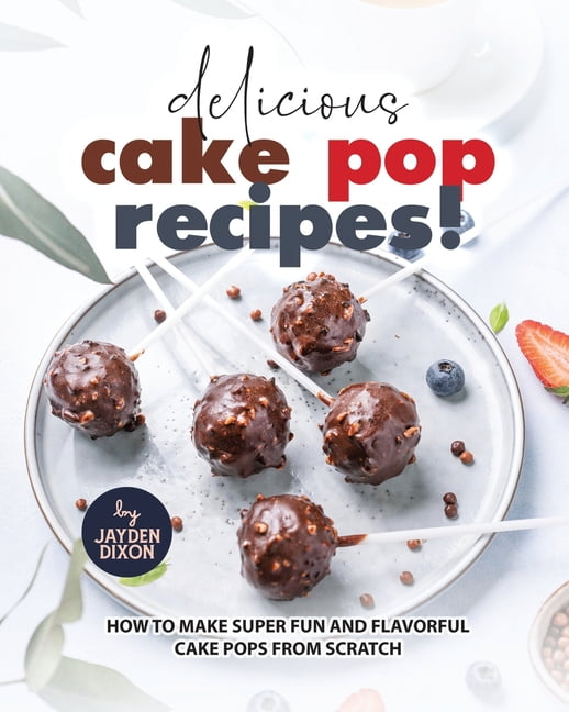 Delicious Cake Pop Recipes!: How to Make Super Fun and Flavorful Cake ...