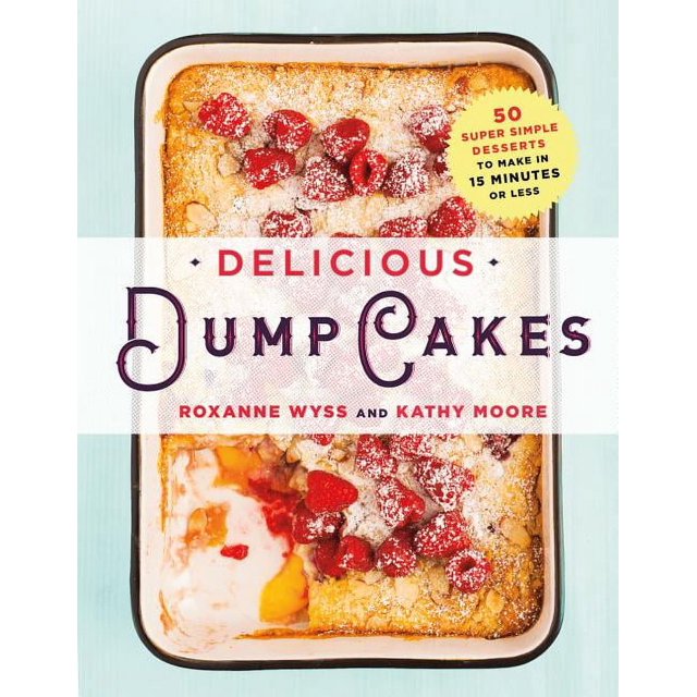 Delicious Dump Cakes : 50 Super Simple Desserts to Make in 15 Minutes ...