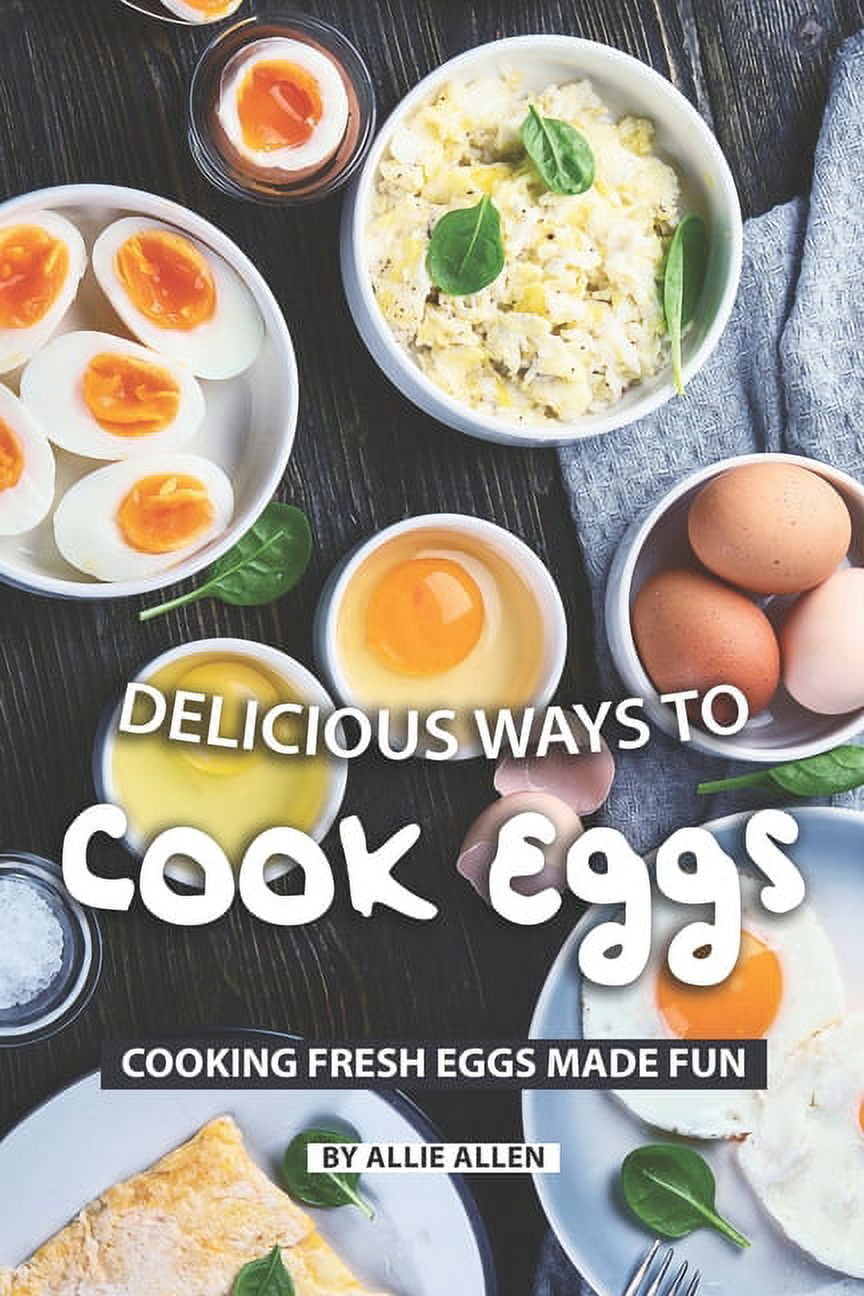 Delicious Ways to Cook Eggs: Cooking Fresh Eggs Made Fun (Paperback ...