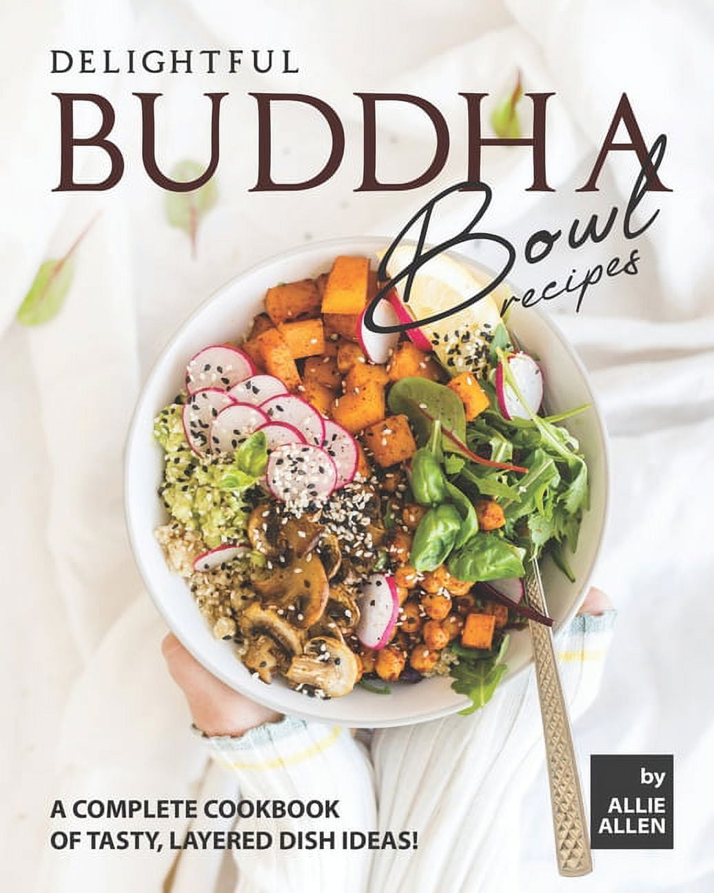 Delightful Buddha Bowl Recipes: A Complete Cookbook of Tasty, Layered ...