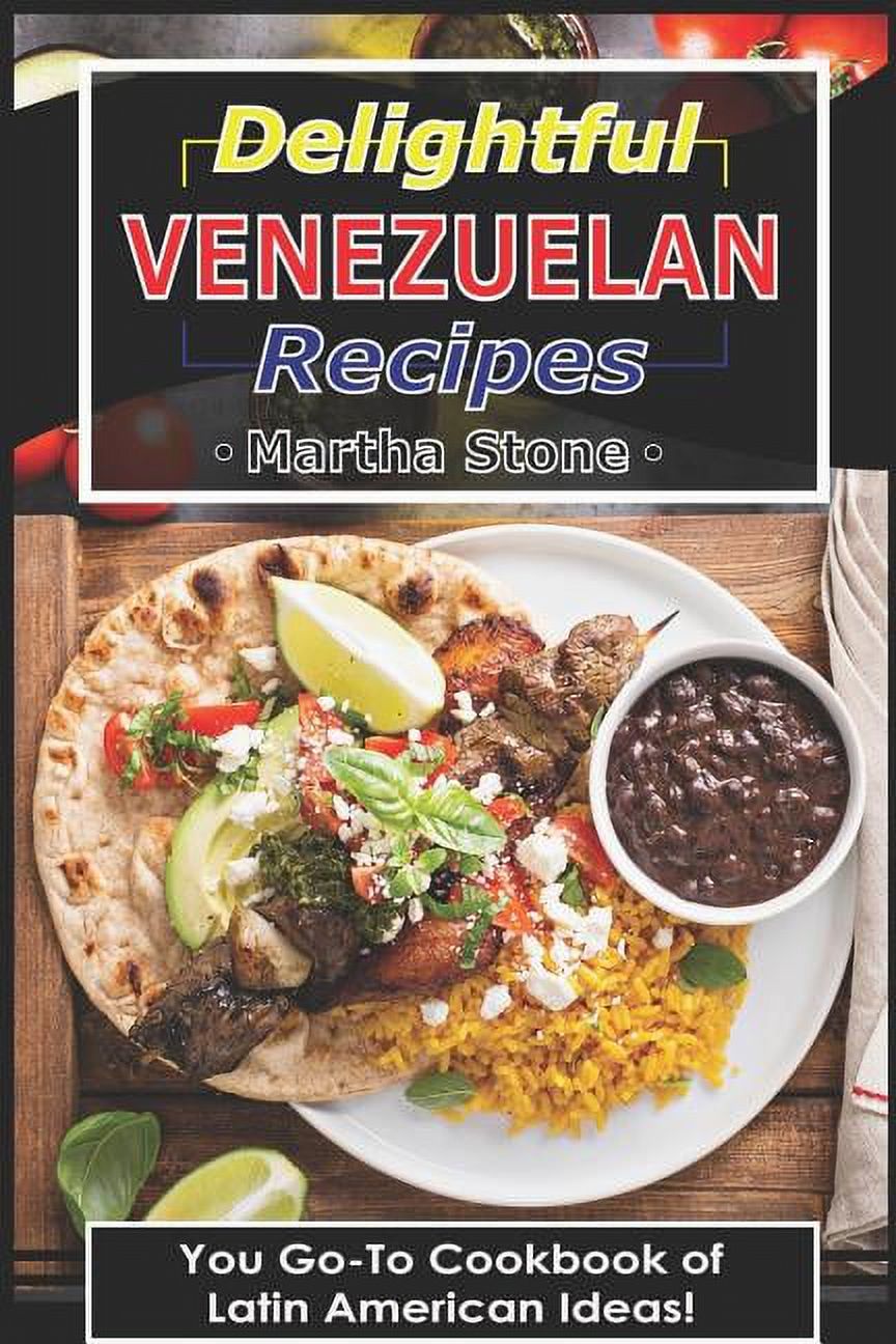 Delightful Venezuelan Recipes : Your Go-To Cookbook of Latin American ...