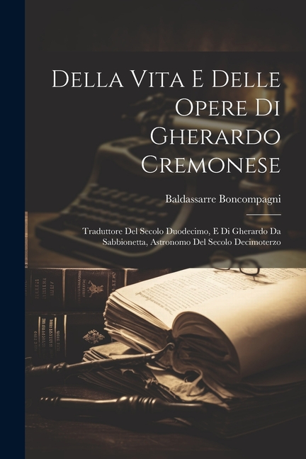 Della Vita E Delle Opere Di Gherardo Cremonese: Traduttore Del Secolo ...