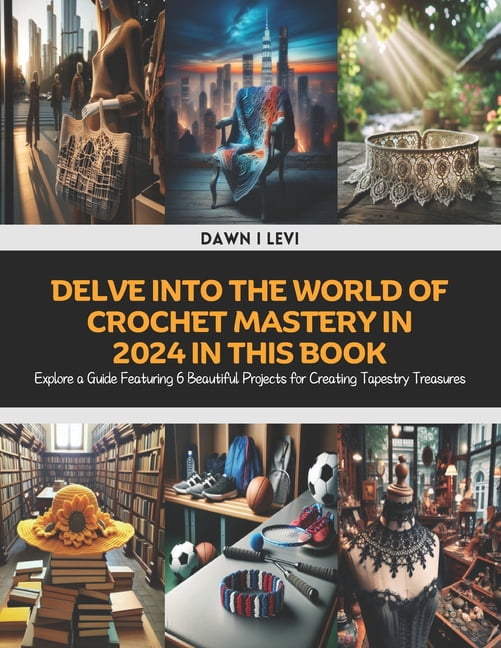 Delve Into the World of Crochet Mastery in 2024 in this Book: Explore a ...