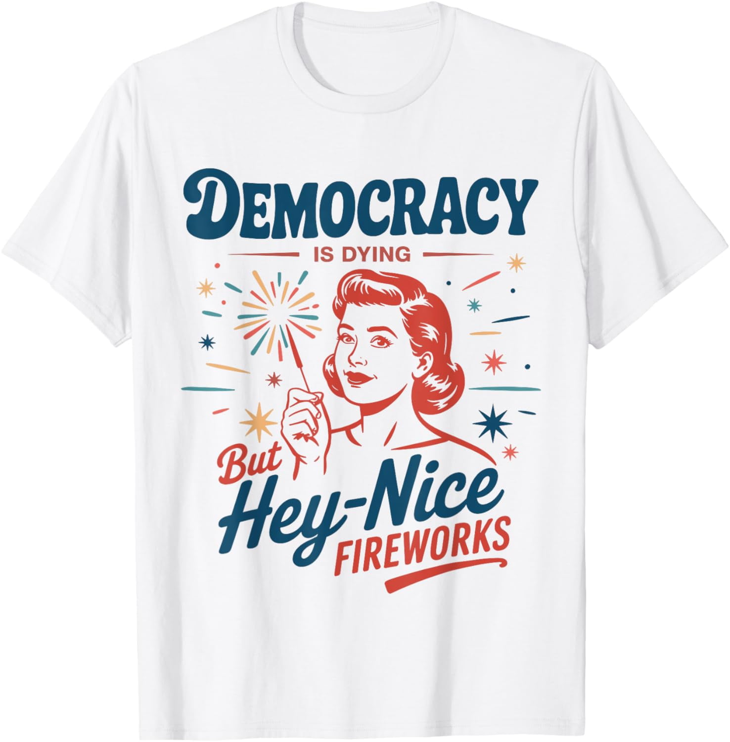 Democracy Is Dying But Hey Nice Fireworks 4Th Of July Women T-Shirt ...