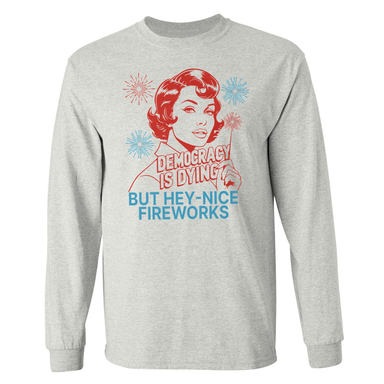 Democracy Is Dying But Hey Nice Fireworks 4th of July Long Sleeve T ...