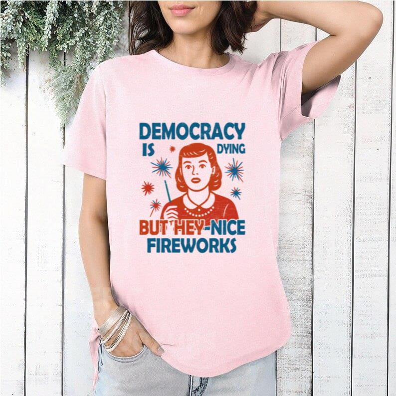 Democracy Is Dying But Hey Nice Fireworks Tee July 4th T-Shirt, for men ...