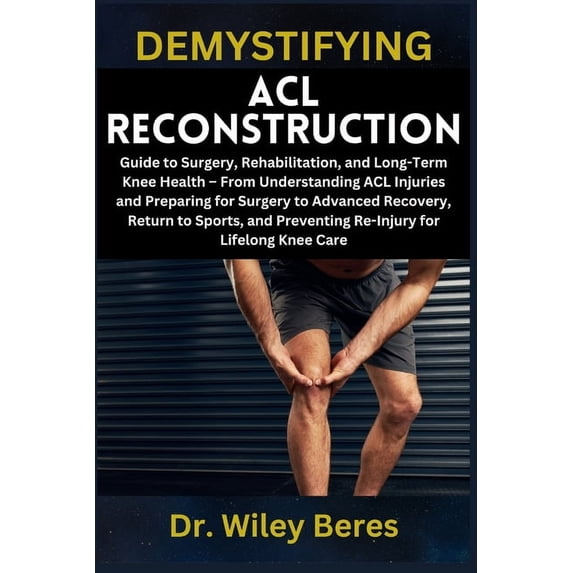 Demystifying ACL Reconstruction: Guide to Surgery, Rehabilitation, and ...