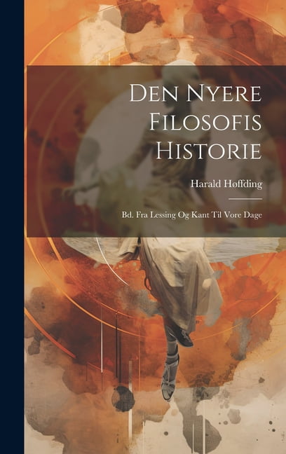 Den Nyere Filosofis Historie: Bd. Fra Lessing Og Kant Til Vore Dage (Hardcover) - Walmart.com